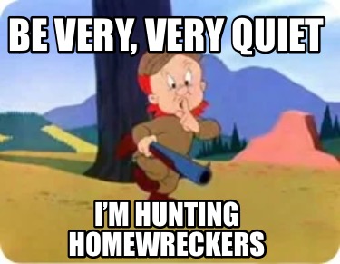 Meme Creator - Funny Be very, very quiet I’m hunting homewreckers Meme ...