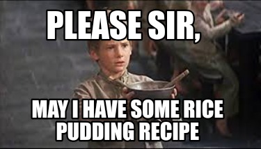 Meme Creator - Funny Please sir, May i have some Rice pudding recipe ...