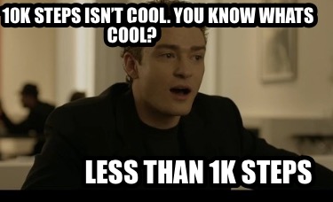 Meme Creator - Funny 10K steps isn’t cool. You know whats cool? Less ...