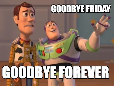 Meme Creator - Funny Goodbye Friday Goodbye Forever Meme Generator at ...