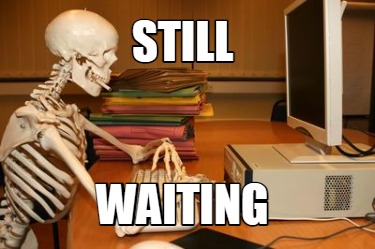 Meme Creator - Funny STILL WAITING Meme Generator at MemeCreator.org!