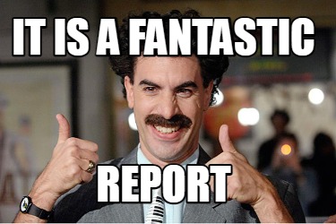 Meme Creator - Funny IT IS A FANTASTIC REPORT Meme Generator at ...
