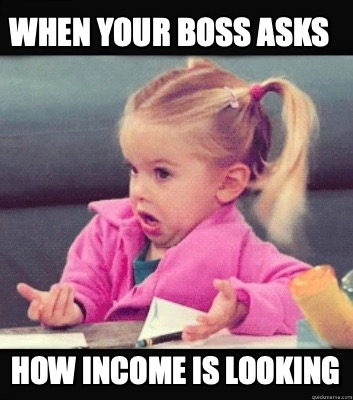 Meme Creator - Funny When your boss asks how income is looking Meme ...