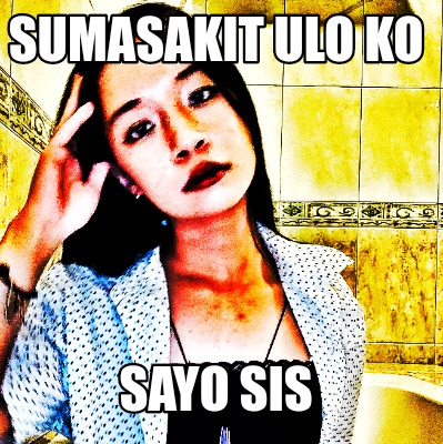 Meme Creator - Funny sumasakit ulo ko sayo sis Meme Generator at ...