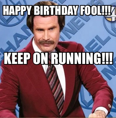 Meme Creator - Funny HAPPY BIRTHDAY FOOL!!! KEEP ON RUNNING!!! Meme ...