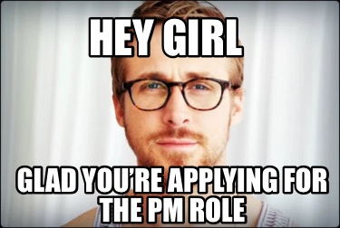 Meme Creator - Funny Hey girl Glad you’re applying for the pm role Meme ...