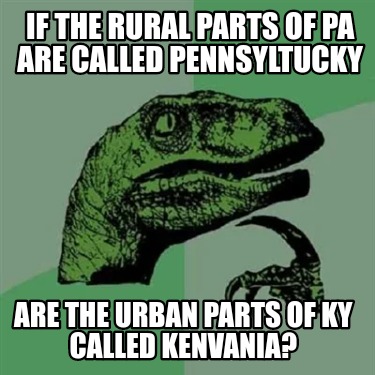 Meme Creator - Funny If the rural parts of PA are called Pennsyltucky ...