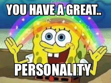 Meme Creator - Funny You have a great.. PERSONALITY Meme Generator at ...