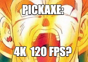 Meme Creator - Funny PICKAXE: 4k 120 FPS? Meme Generator at MemeCreator ...