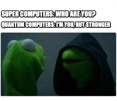 Meme Creator - Funny Super Computers: Who Are you? Quantum Computers: I ...