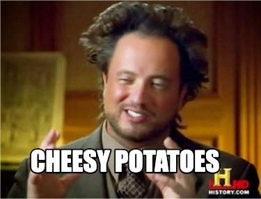 Meme Creator - Funny Cheesy Potatoes Meme Generator at MemeCreator.org!