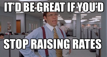 Meme Creator - Funny It’d be Great if you’d Stop raising rates Meme ...