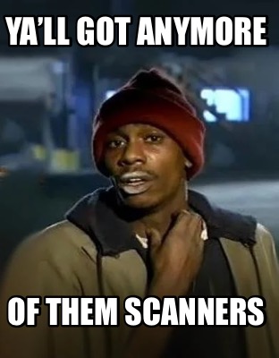 Meme Creator - Funny Ya’ll got anymore Of them Scanners Meme Generator ...