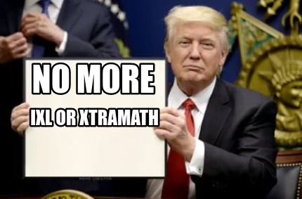 Meme Creator - Funny No More IXL Or Xtramath Meme Generator at ...