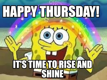 Meme Creator - Funny HAPPY THURSDAY! It'S TIME TO RISE AND SHINE Meme ...