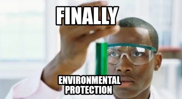 Meme Creator - Funny Finally environmental Protection Meme Generator at ...