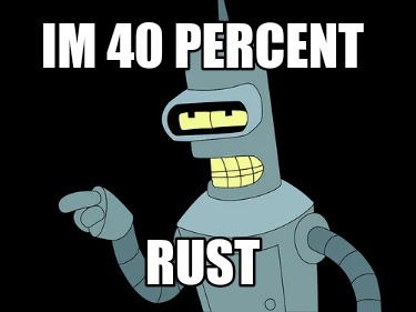 Meme Creator - Funny Im 40 percent Rust Meme Generator at MemeCreator.org!