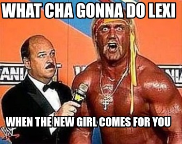 Meme Creator - Funny WHAT CHA GONNA DO LEXI When the new girl comes for ...