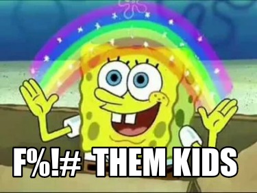 Meme Creator - Funny F%!# THEM KIDS Meme Generator at MemeCreator.org!