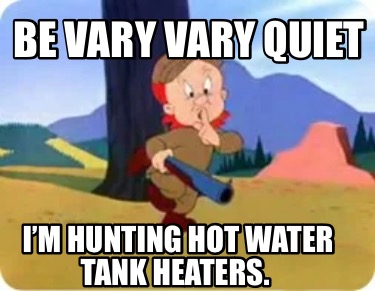 Meme Creator - Funny Be vary vary quiet I’m hunting hot water tank ...
