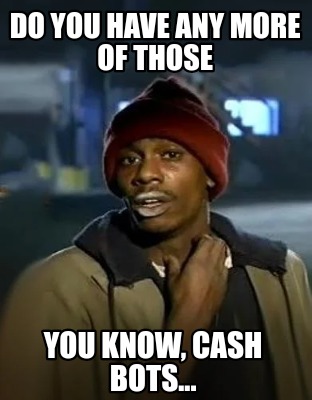 Meme Creator - Funny Do you have any more of Those You know, cash bots ...