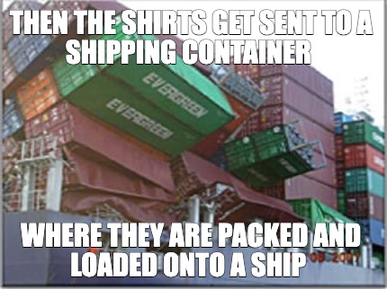 Meme Creator - Funny then the shirts get sent to a shipping container ...