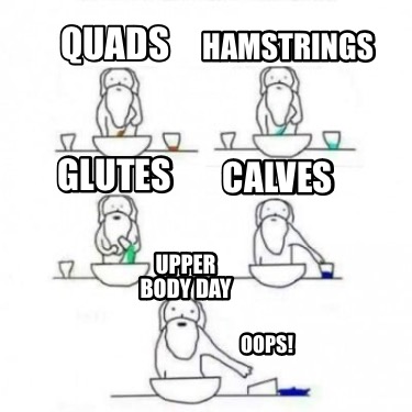 Meme Creator - Funny Quads Upper body day Glutes Hamstrings Calves Oops ...