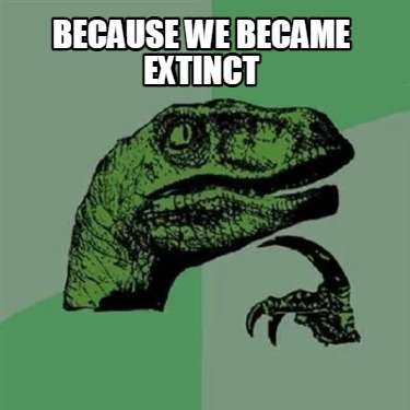 Meme Creator - Funny because we became extinct Meme Generator at ...