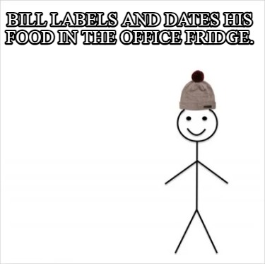 Meme Creator - Funny Bill Labels and Dates his food in the office ...