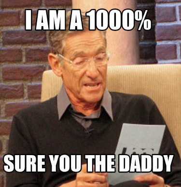 Meme Creator - Funny I am a 1000% Sure you the daddy Meme Generator at ...