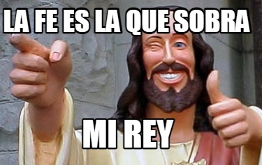 Meme Creator - Funny La fe es la que sobra Mi rey Meme Generator at ...