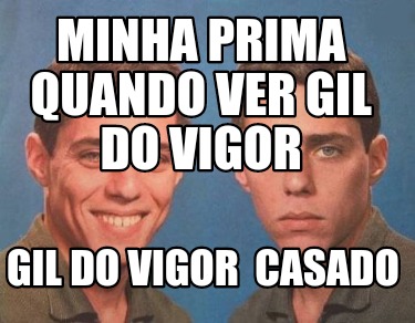 Meme Creator - Funny minha prima quando ver gil do vigor gil do vigor ...
