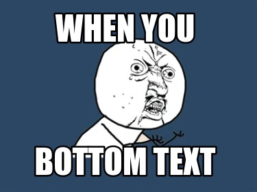 Meme Creator - Funny When you bottom text Meme Generator at MemeCreator ...