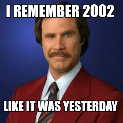 Meme Creator - Funny I remember 2002 Like it was yesterday Meme ...