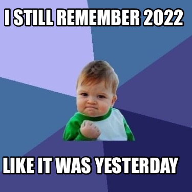Meme Creator - Funny I still remember 2022 Like it was yesterday Meme ...