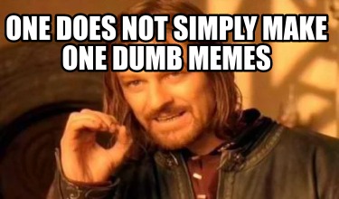Meme Creator - Funny one does not simply make one dumb memes Meme ...