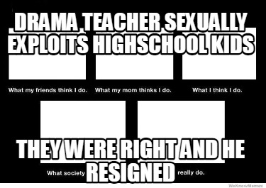 Meme Creator - Funny Drama teacher sexually exploits highschool kids ...