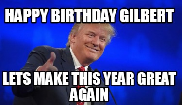 Meme Creator - Funny HAPPY BIRTHDAY GILBERT LETS MAKE THIS YEAR GREAT ...