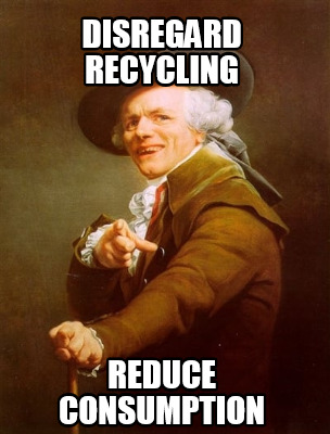 Meme Creator - Funny Disregard recycling Reduce consumption Meme ...
