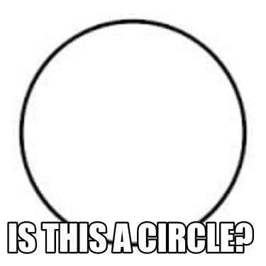 Meme Creator - Funny IS THIS A CIRCLE? Meme Generator at MemeCreator.org!