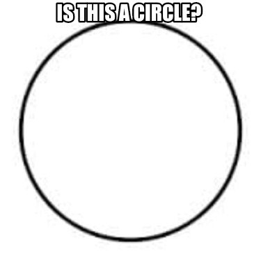 Meme Creator - Funny IS THIS A CIRCLE? Meme Generator at MemeCreator.org!