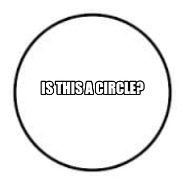Meme Creator - Funny Is this a CIRCLE? Meme Generator at MemeCreator.org!