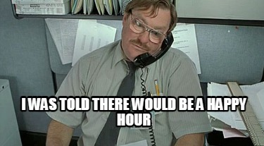 Meme Creator - Funny I was told there would be a happy hour Meme ...