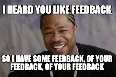 Meme Creator - Funny I heard you like feedback So I have some feedback ...