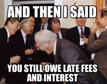 Meme Creator - Funny And then I said You still owe late fees and ...