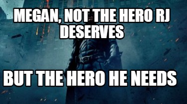 Meme Creator - Funny Megan, Not the hero RJ deserves but the Hero he ...