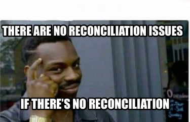 Meme Creator - Funny There are no reconciliation issues If there’s no ...
