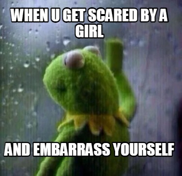 Meme Creator - Funny when u get scared by a girl and embarrass yourself ...