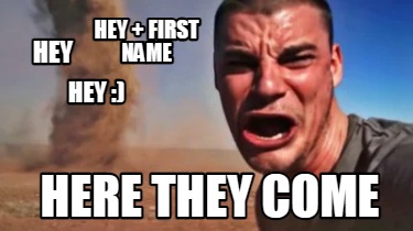 Meme Creator - Funny Hey Here they come Hey :) Hey + first name Meme ...