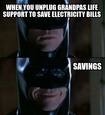 Meme Creator - Funny when you unplug grandpas life support to save ...